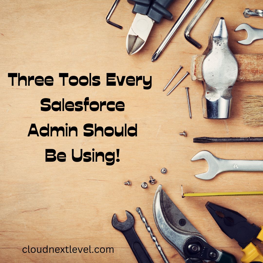 Three Tools Every Salesforce Admin Should Be Using - Cloud Next Level